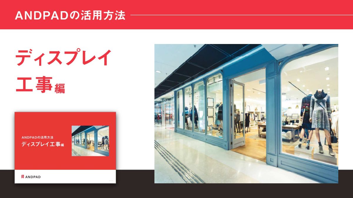 ANDPADの活用方法 ディスプレイ工事編 | ANDPAD（アンドパッド）
